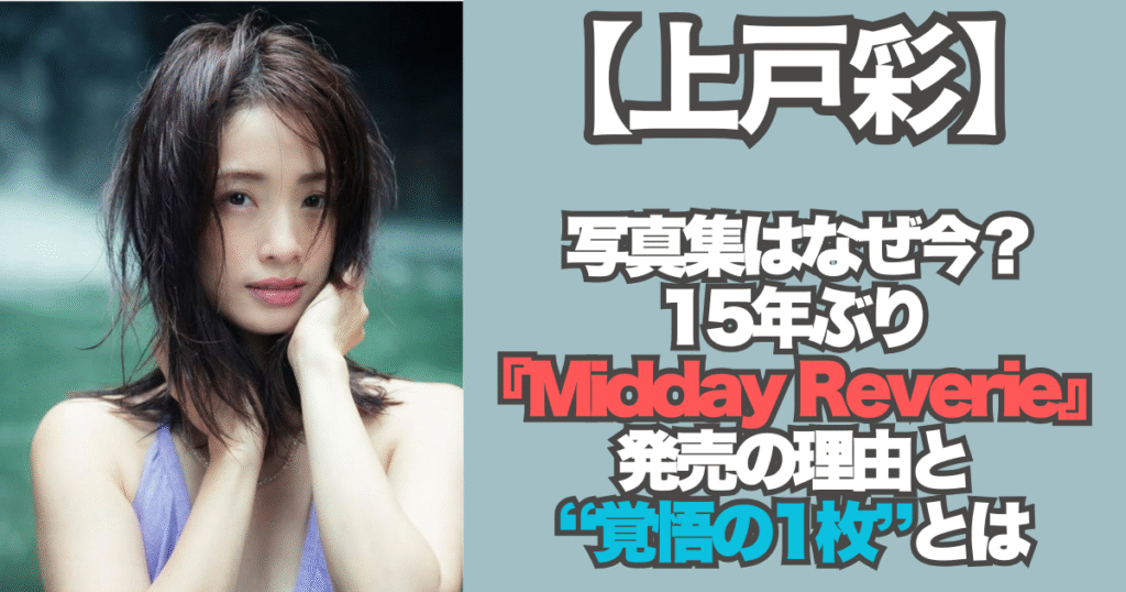 上戸彩 写真集はなぜ今？15年ぶり『Midday Reverie』発売の理由と“覚悟の1枚”とは【2025最新】 - いちごのはな
